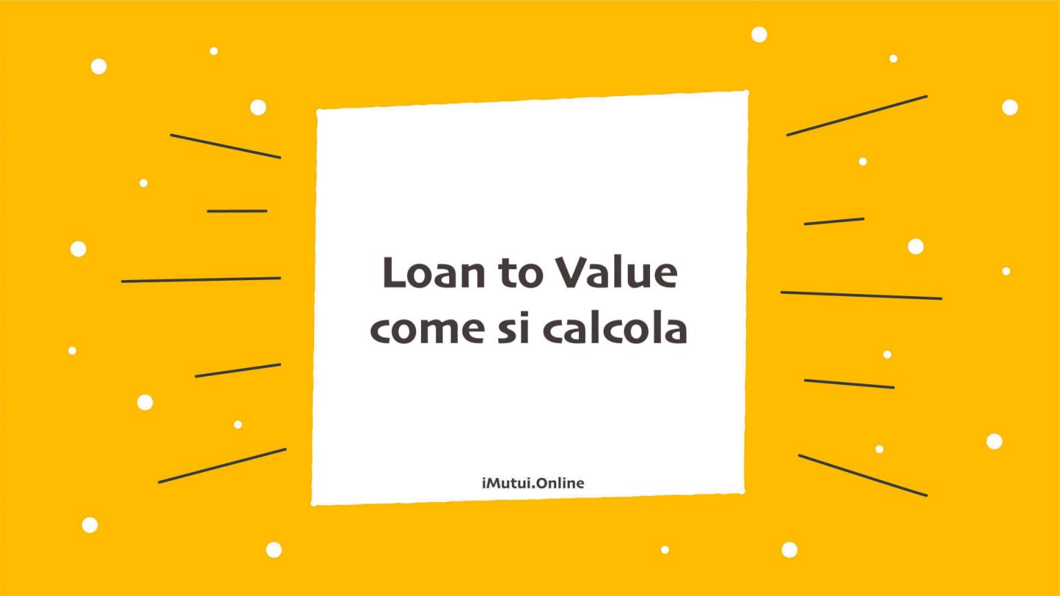Loan to Value (LTV) significato, ratio, calcolo, esempio, come si calcola - iMutui.Online
